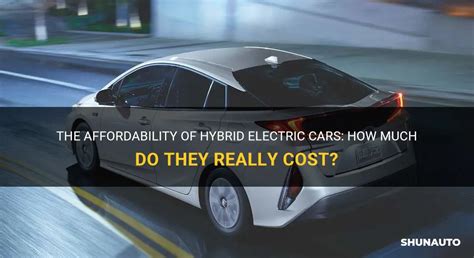The Affordability Of Hybrid Electric Cars How Much Do They Really Cost ShunAuto