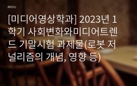 미디어영상학과 2023년 1학기 사회변화와미디어트렌드 기말시험 과제물로봇 저널리즘의 개념 영향 등 방송통신대
