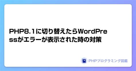 php8 1に切り替えたらwordpressがエラーが表示された時の対策 phpプログラミング図鑑