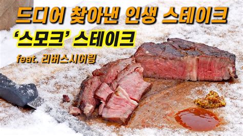 드디어 찾아낸 인생 스테이크 스모크 스테이크를 소개합니닷 리버스 시어링 And 콜드 그레이트 테크닉 Youtube