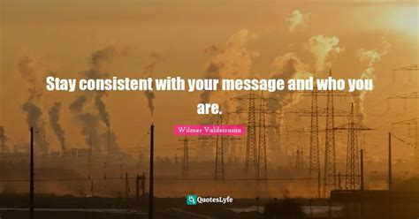 Stay Consistent With Your Message And Who You Are Quote By Wilmer