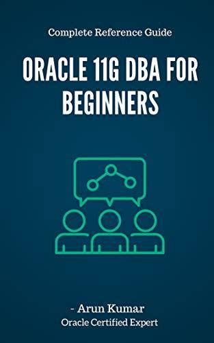 Oracle 11g Dba For Absolute Beginners A Complete Reference Guide To