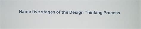 Solved Name Five Stages Of The Design Thinking Process Chegg