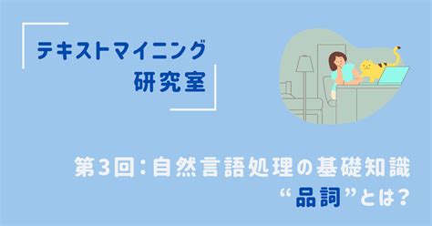 【テキストマイニング研究室：第3回】 自然言語処理の基礎知識： “品詞”とは？ 見える化エンジンラボ