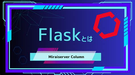Flaskとは基本知識からインストール手順まで詳しく解説 ミライサーバーのススメ