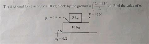 The Frictional Force Acting On 10 Kg Block By The Ground Is N Find The