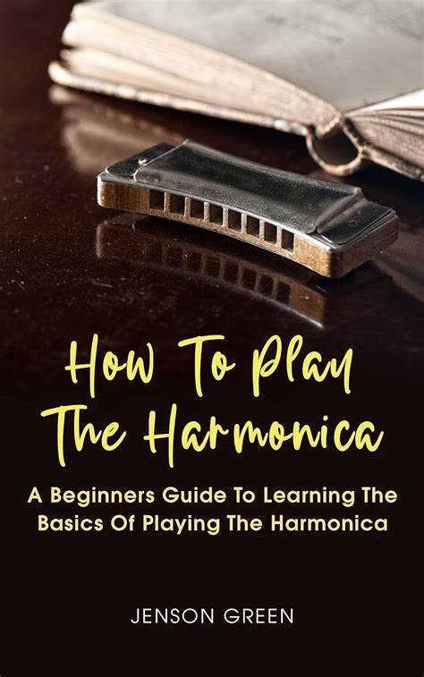 How To Play The Harmonica A Beginners Guide To Learning The Basics Of Playing The Harmonica