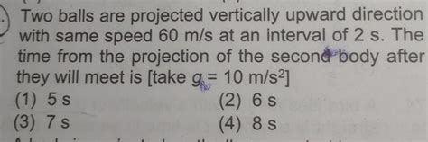 Two Balls Are Projected Vertically Upward Direction With Same Speed 60 M