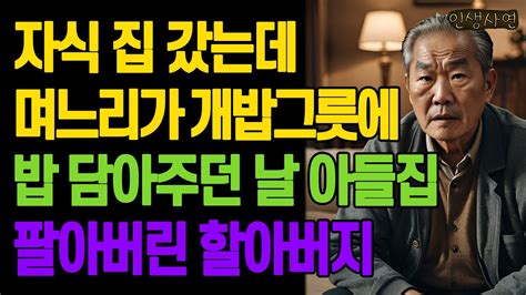 자식 집 갔는데 며느리가 개밥그릇에 밥 담아주던 날 아들집 팔아버린 할아버지 노년의 삶의 지혜 행복한 노후생활 부모자식갈등 사연 이야기 오디오북 Youtube