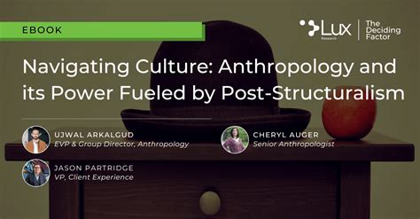 Navigating Culture Anthropology And Its Power Fueled By Post Structuralism Lux Research