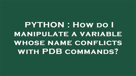 PYTHON How Do I Manipulate A Variable Whose Name Conflicts With PDB Commands YouTube