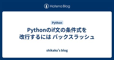 Pythonのif文の条件式を改行するには バックスラッシュ Shikakus Blog
