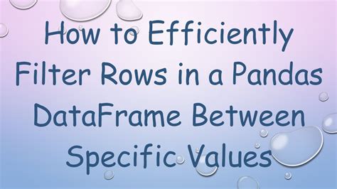 How To Efficiently Filter Rows In A Pandas Dataframe Between Specific