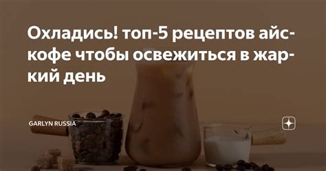 Охладись топ 5 рецептов айс кофе чтобы освежиться в жаркий день Garlyn Russia Дзен
