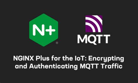 面向物联网的 nginx plus：对 mqtt 流量进行加密和身份验证 负载均衡 nginx开源社区 infoq写作社区