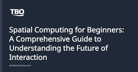 Spatial Computing For Beginners A Comprehensive Guide To Understanding The Future Of
