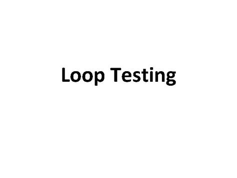 Loop Testing Loops Are The Cornerstone For The