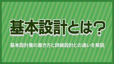基本設計とは？進め方と要件定義／詳細設計との違いを解説