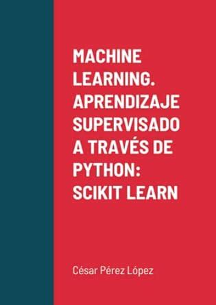 MACHINE LEARNING APRENDIZAJE SUPERVISADO A TRAVÉS DE PYTHON SCIKIT LEARN Amazon co uk Perez