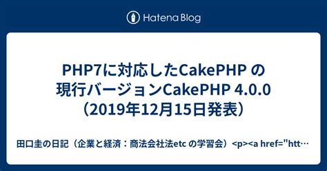 Php7に対応したcakephp の現行バージョンcakephp 400（2019年12月15日発表） 田口圭の日記（企業と経済：商法会社法etc の学習会） Blog