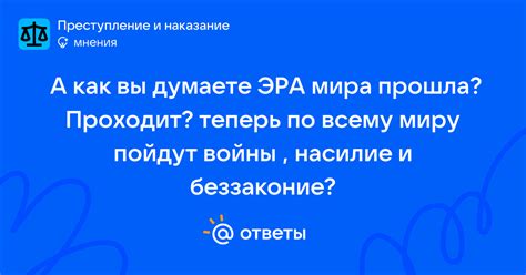 А как вы думаете ЭРА мира прошла Проходит теперь по всему миру пойдут войны насилие и