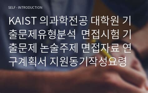 Kaist 의과학전공 대학원 기출문제유형분석 면접시험 기출문제 논술주제 면접자료 연구계획서 지원동기작성요령 자기소개서