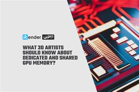 What 3d Artists Should Know About Dedicated And Shared Gpu Memory