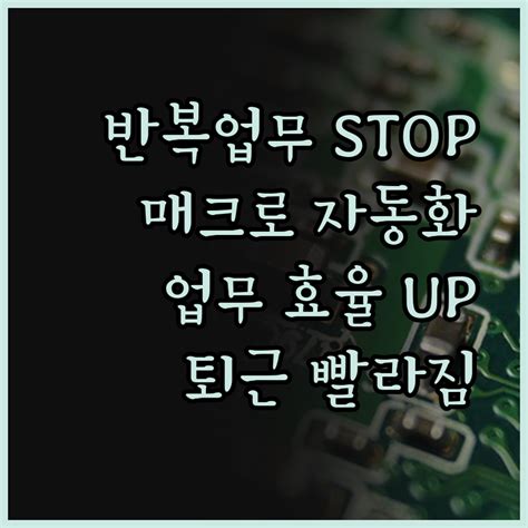 반복 업무는 이제 그만 간단한 매크로로 업무 효율을 높여보세요