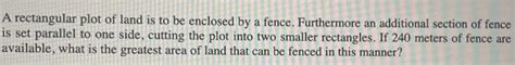 solved a rectangular plot of land is to be enclosed by a