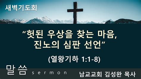 2024년 6월 19수 새벽기도회 인제 남교교회 헛된 우상을 찾는 마음 진노의 심판 선언 열왕기하 11 8 김성완 목사 Youtube