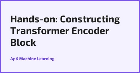 Hands On Constructing Transformer Encoder Block
