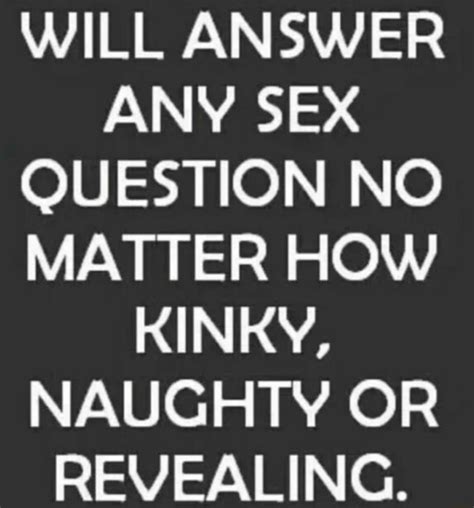 Will Answer Any Sex Question No Matter How Kinky Naughty Or Revealing