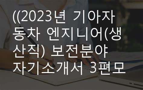 2023년 기아자동차 엔지니어생산직 보전분야 자기소개서 3편모음 기아자동차 엔지니어 생산직 전문기술인력 보전분야 자소서 3편 모음 보전직자기소개서 보전직무자기