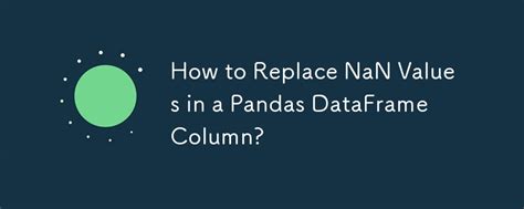 如何替換 Pandas Dataframe 欄位中的 Nan 值？ Python教學 Php中文網