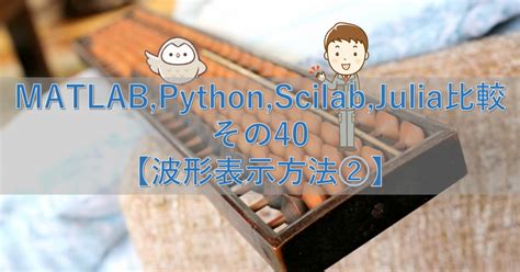 Matlabpythonscilabjulia比較 その40【波形表示方法②】 シミュレーションの世界に引きこもる部屋