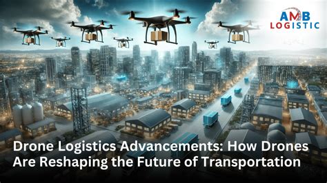 Drone Logistics Advancements How Drones Are Reshaping The Future Of Transportation