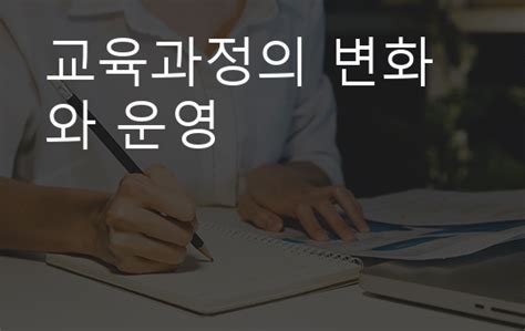 교육과정의 변화와 운영