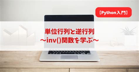 Python入門単位行列と逆行列inv 関数を学ぶ