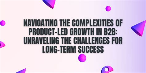 Navigating The Complexities Of Product Led Growth In B2b Unraveling