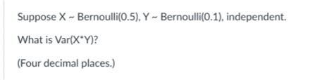 Solved Suppose X Bernoulli 0 5 Y Bernoulli 0 1 Chegg Com