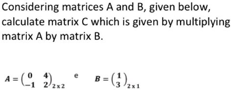 SOLVED Considering Matrices A And B Given Below Calculate Matrix C Which Is Given By