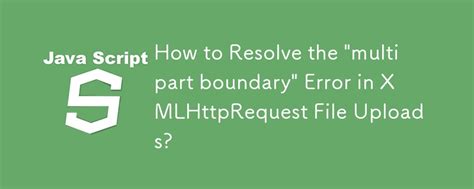 如何解決 Xmlrequest 檔案上傳中的「多部分邊界」錯誤？ Js教程 Php中文網