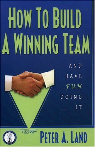 How To Build A Winning Team And Have Fun Doing It By Peter A Land Goodreads