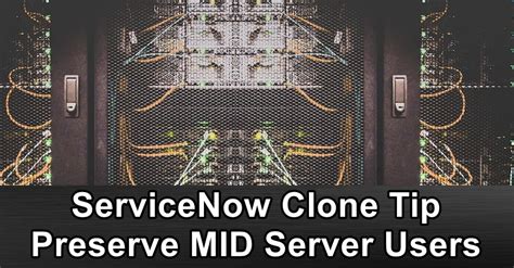 servicenow clone tip preserve mid server users