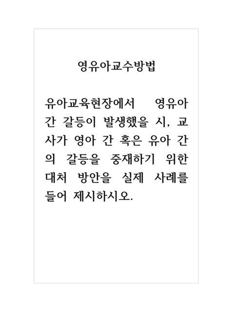 2021년 영유아교수방법 유아교육현장에서 영유아 간 갈등이 발생했을 시 교사가 영아 간 혹은 유아 간의 갈등을 중재하기 위한 대처 방안을 실제 사례를 들어 제시하시오 인문교육