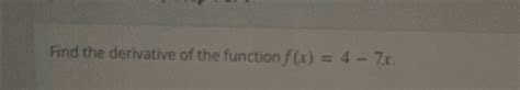 Solved Find The Derivative Of The Function F X 4 7x