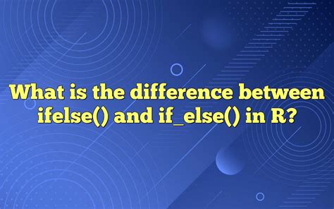 What Is The Difference Between Ifelse And Ifelse In R