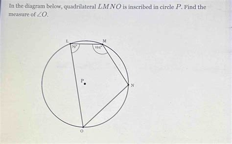 In The Diagram Below Quadrilateral Lmno Is Inscribed In Circle P Find The Measure Of ∠ O [math]