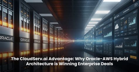 The Cloudserv Ai Advantage Why Oracle Aws Hybrid Architecture Is Winning Enterprise Deals