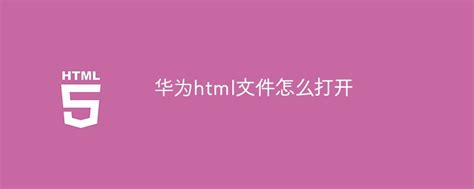 华为html文件怎么打开 html教程 php中文网